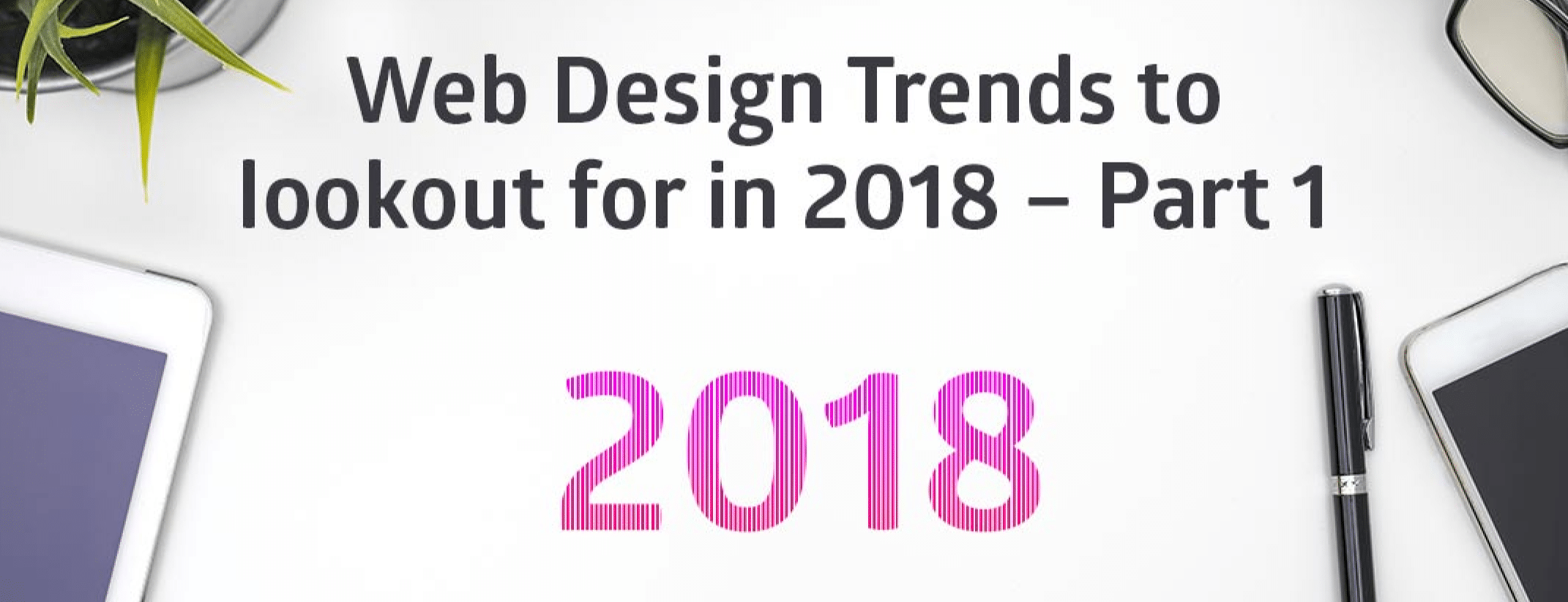 Web Design Trends To Lookout For In 2018 Part 1 Idea Theorem™ Inc